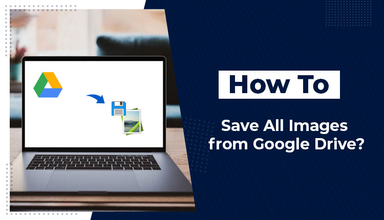 Save All Images from Google Drive Using Top Solutions