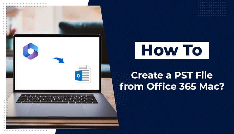 Know How to Create a PST file from Office 365? In Mac OS X