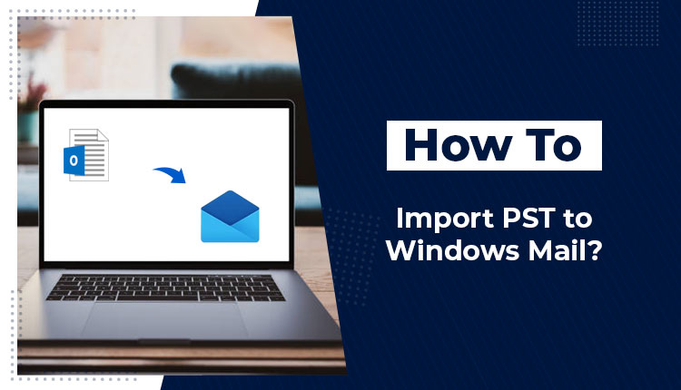 Import PST to Windows Mail Using Effective Method