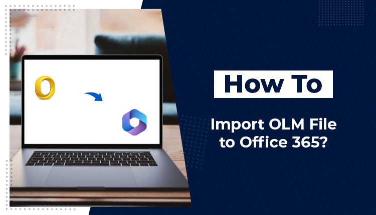 How to Import OLM File to Office 365? One Step Solution for You How to Import OLM File to Office 365? One Step Solution for You