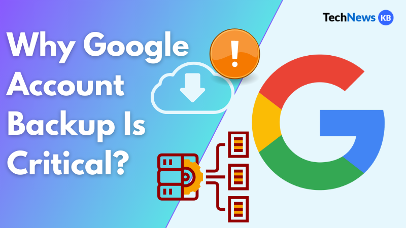 Why Google Account Backup is Critical? Know What Experts Say...