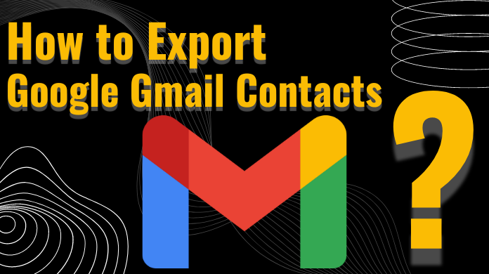 How to Export Gmail Contacts? – Comprehensive Expert Guide